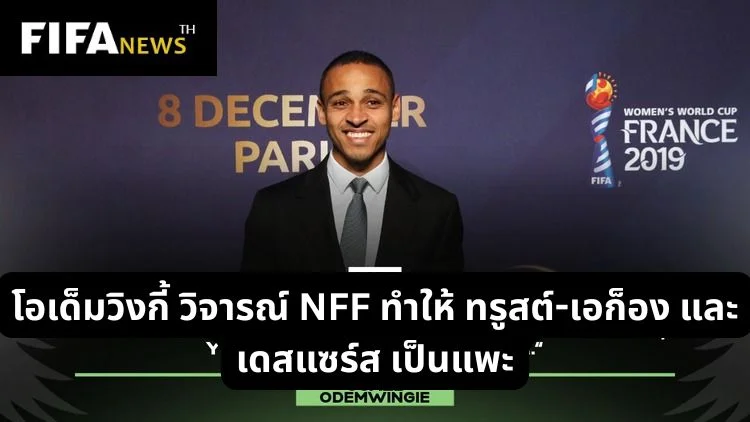 โอเด็มวิงกี้ วิจารณ์ NFF ทำให้ ทรูสต์-เอก็อง และ เดสแซร์ส เป็นแพะ ...